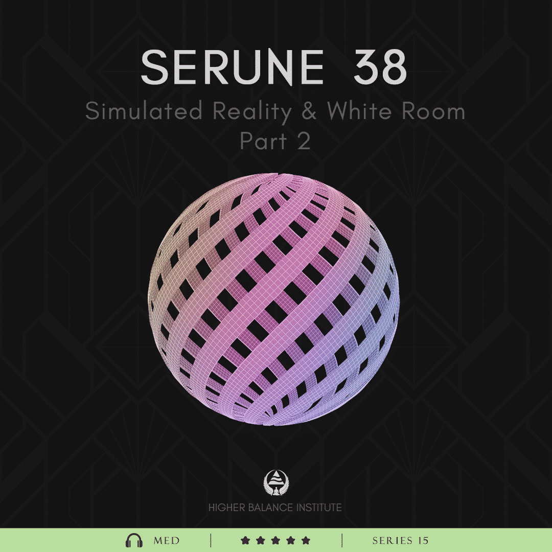 Serune 38: Simulated Reality & White Room Part 2 - Higher Balance Institute